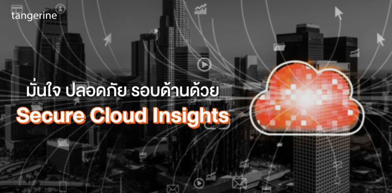 มั่นใจ ปลอดภัย รอบด้านด้วย Secure Cloud Insights | Tangerine มั่นใจ ปลอดภัย รอบด้านด้วย Secure Cloud Insights | Tangerine